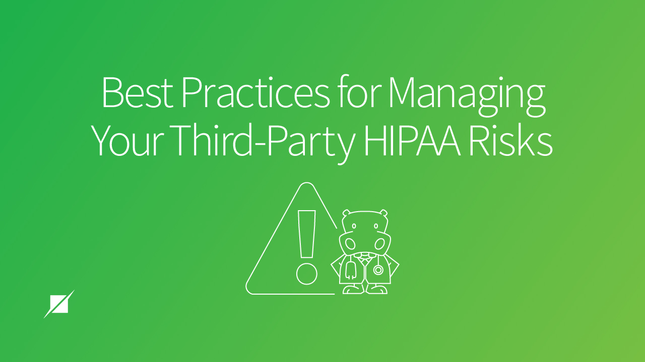 Best Practices for Managing Your Third-Party HIPAA Risks Best Practices for Managing Your Third-Party HIPAA Risks